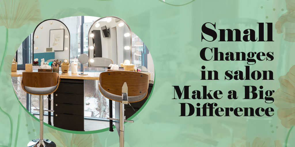 Small Changes in Salon lead to Big Result - Salonist Blog